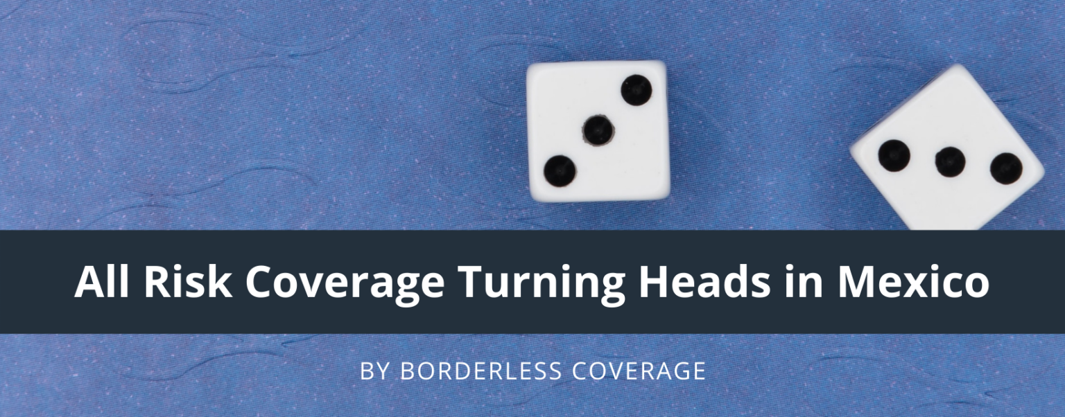 All Risk Coverage Turning Heads in Mexico | Borderless Coverage
